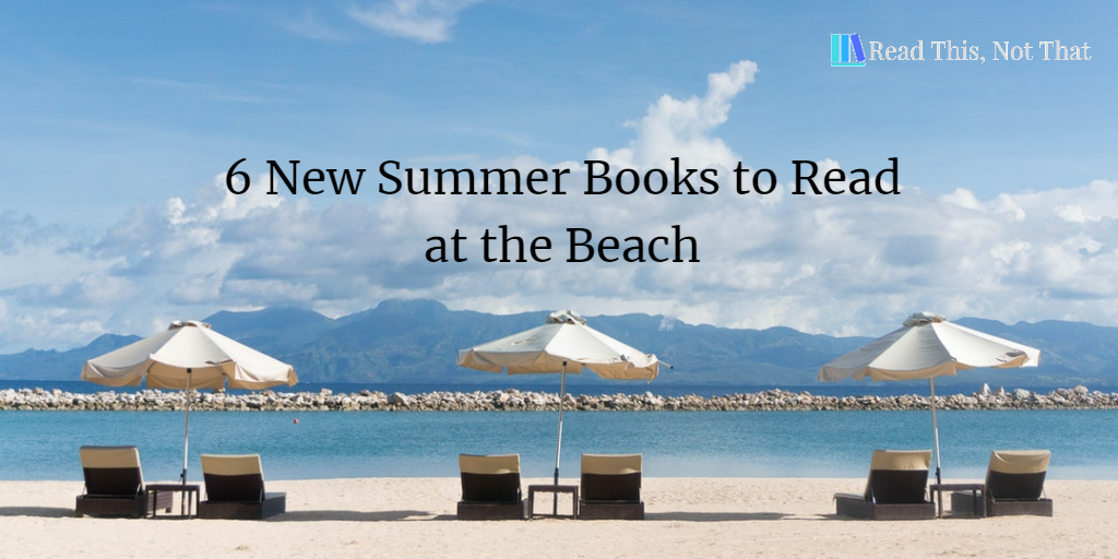 6 New Summer Books to Read at the Beach – Read This, Not That